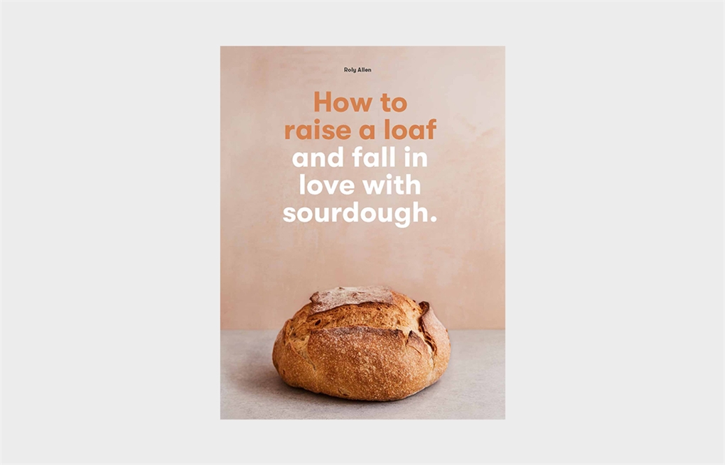 How to raise a loaf and fall in love with sourdough by Roly Allen ...